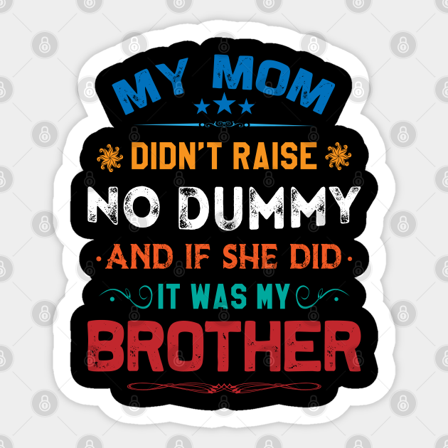 My Mom Didnt Raise No Dummy But If She Did It Was My Brother My Mom